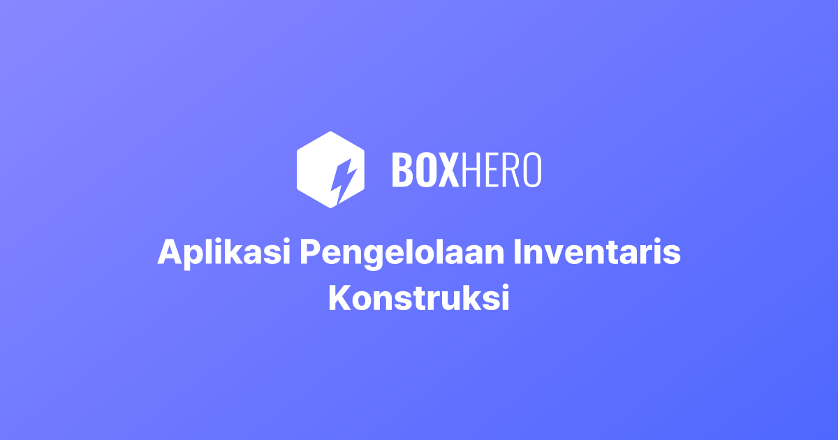 Aplikasi Pengelolaan Inventaris Konstruksi | BoxHero